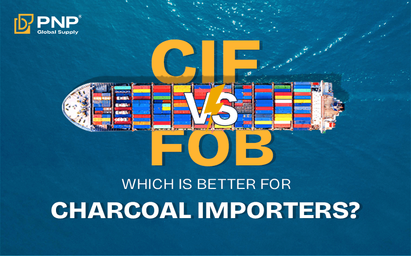 CIF Vs FOB For Charcoal Importers: What’s The Better Deal? - PNP Charcoal